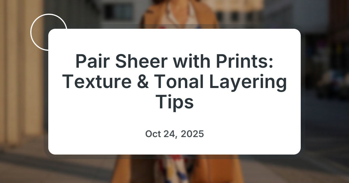 Pair Sheer with Prints: Texture & Tonal Layering Tips